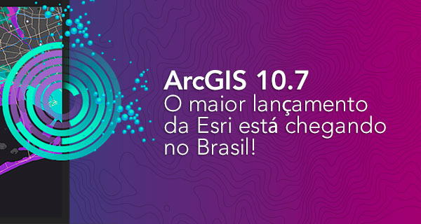 Prepare-se para o maior lançamento da Esri no Brasil: ArcGIS 10.7 ...
